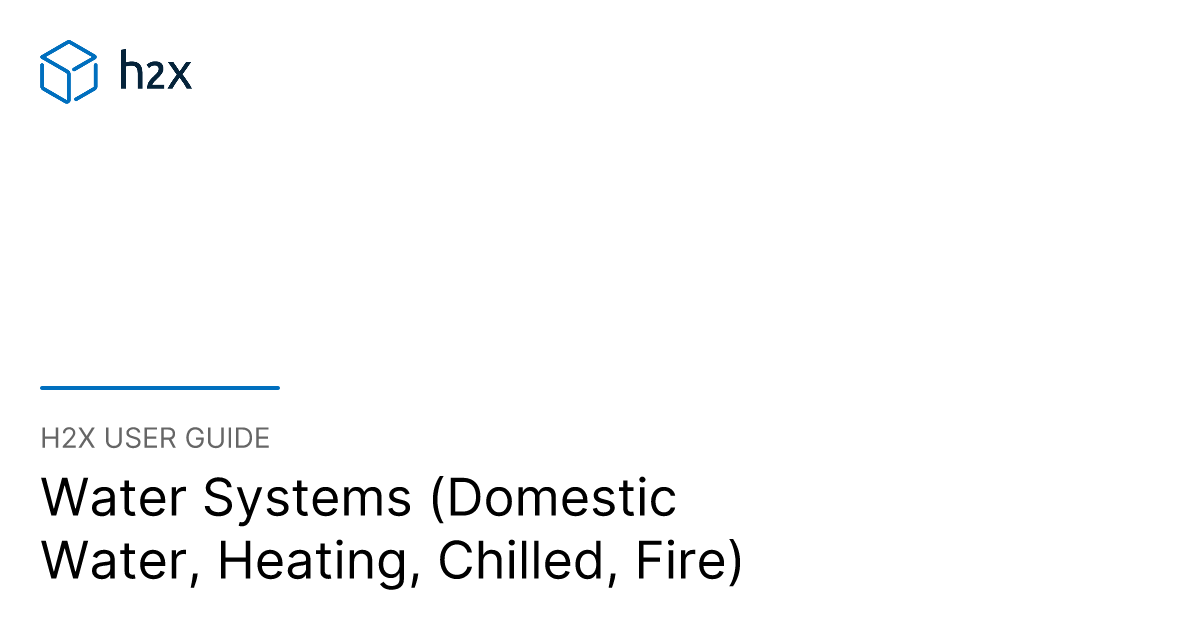 Water Systems (Domestic Water, Heating, Chilled, Fire) | h2x User Guide