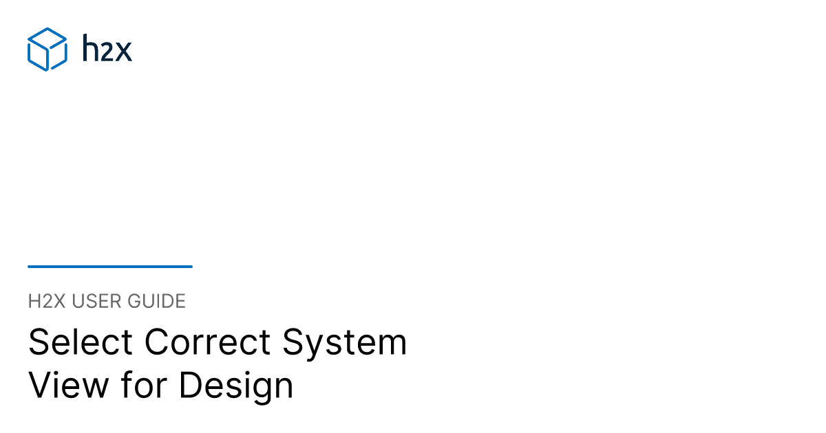 Select Correct System View for Design | h2x User Guide